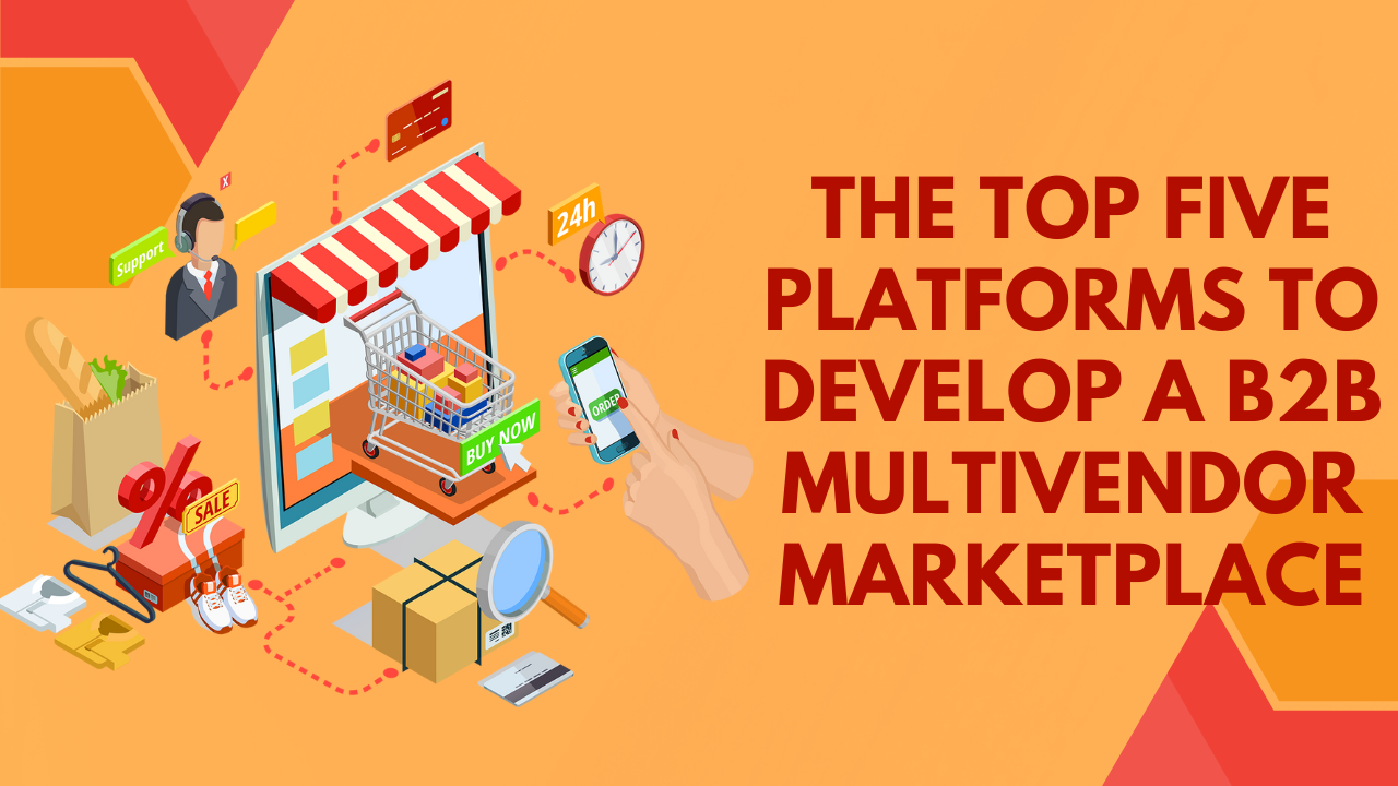 Top Five Platforms to Develop a B2B Multivendor Marketplace