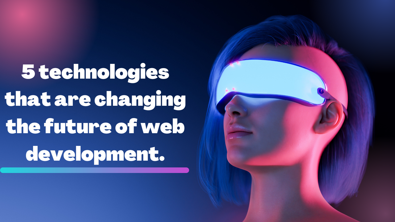 5 technologies that are changing the future of web development.